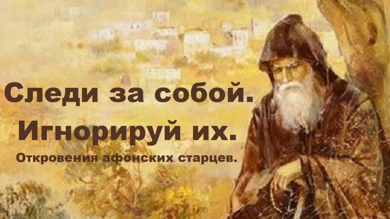 Следи за собой. Игнорируй их. Откровения афонских старцев.