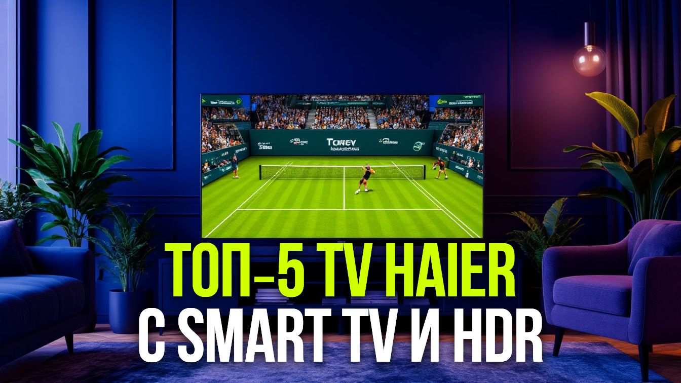 Рейтинг 5 моделей телевизоров Haier — акцент на качество картинки и звук.