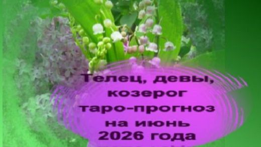 ТЕЛЕЦ, ДЕВА, КОЗЕРОГ ТАРО-ПРОГНОЗ НА ИЮНЬ 2026 ГОДА