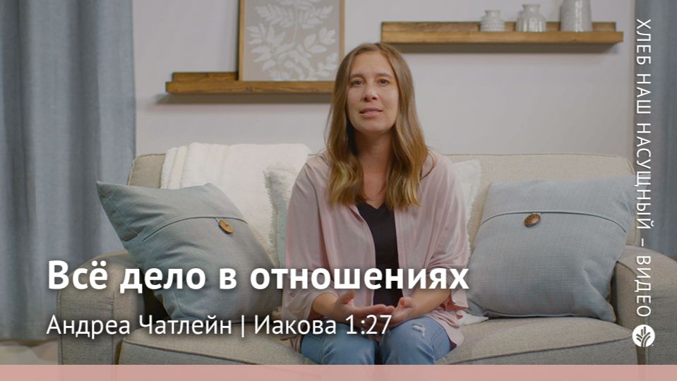 Всё дело в отношениях| Иакова 1:27 | Хлеб Наш Насущный – видео