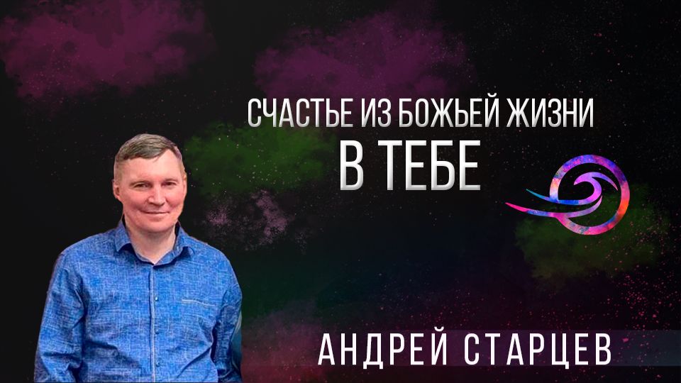 Счастье из Божьей жизни в тебе - Андрей Старцев