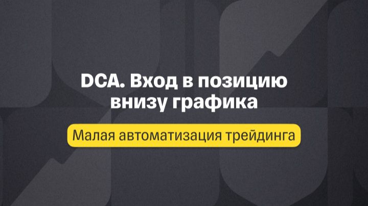 Малая автоматизация. Лекция 4. DCA. Вход в позицию внизу графика