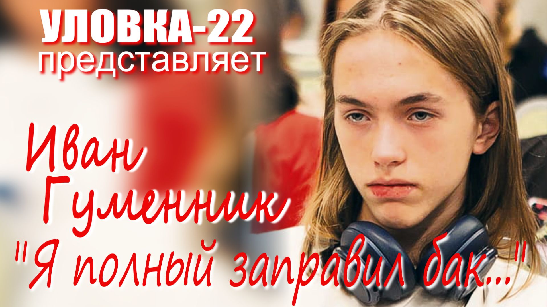 УЛОВКА-22: Иван Гуменник  - "Я полный заправил бак..."