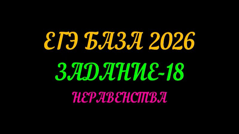 ЕГЭ БАЗА 2026 ЗАДАНИЕ-18 НЕРАВЕНСТВА