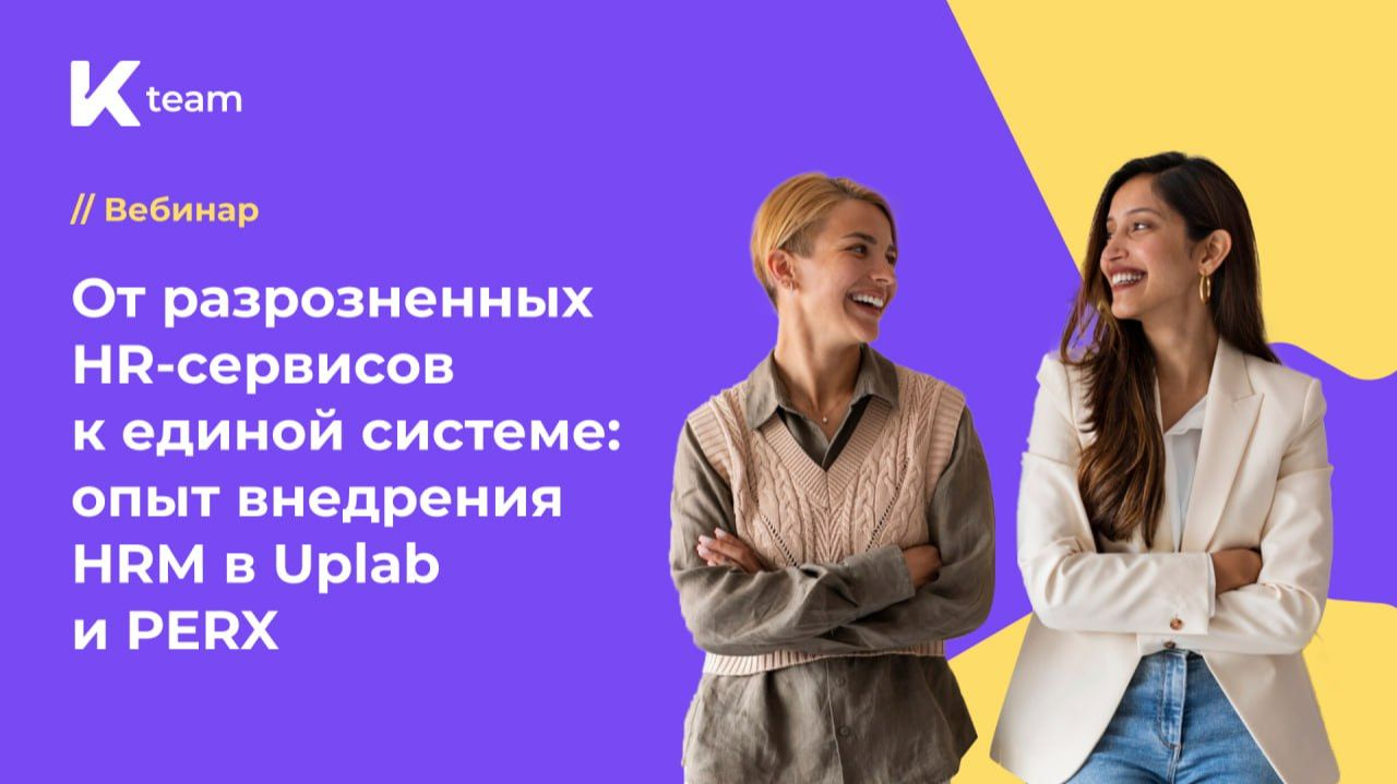 Вебинар «От разрозненных HR-сервисов к единой системе: опыт внедрения HRM в Uplab и PERX»