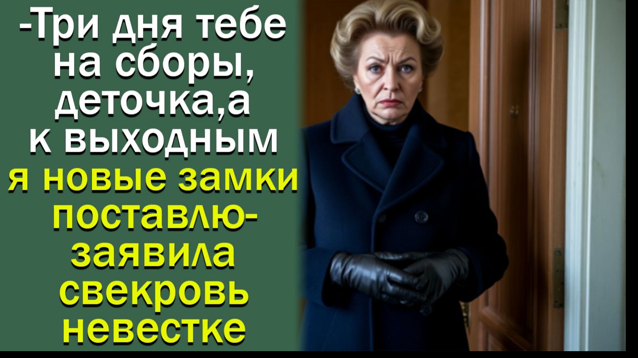 -Три дня тебе на сборы, деточка, а к выходным я новые замки поставлю,-  заявила свекровь невестке