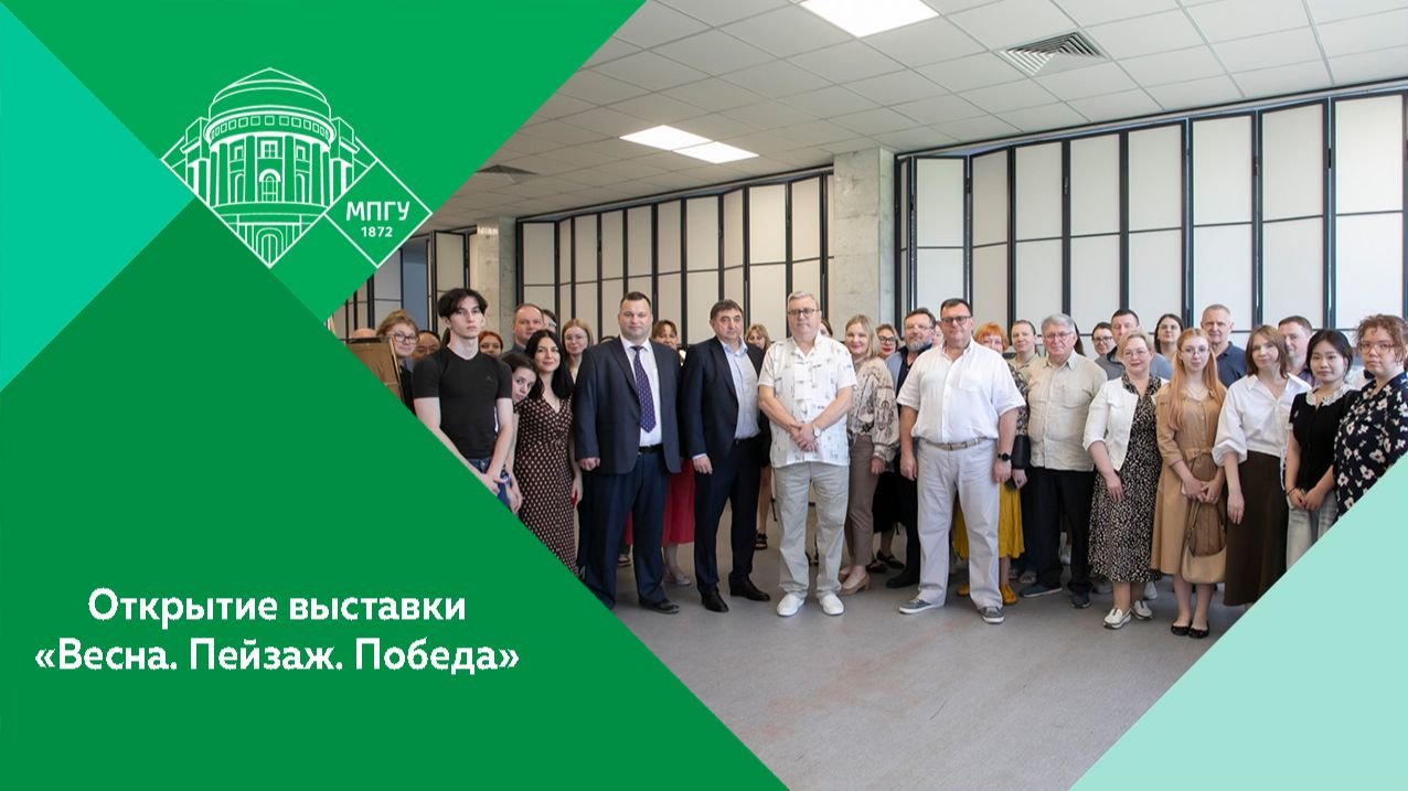 Открытие выставки студентов художественно-графического факультета ИИИ «Весна. Пейзаж. Победа» в МПГУ