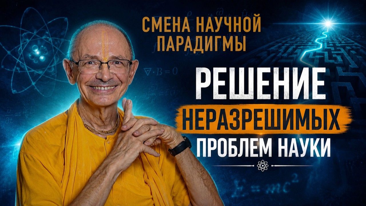 Бхакти Вигьяна Госвами - Смена научной парадигмы. Лекция 7. Решение неразрешимых проблем науки