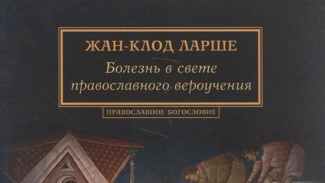 Автор: Жан - Клод Ларше Книга: "Болезнь в свете православного вероучения."