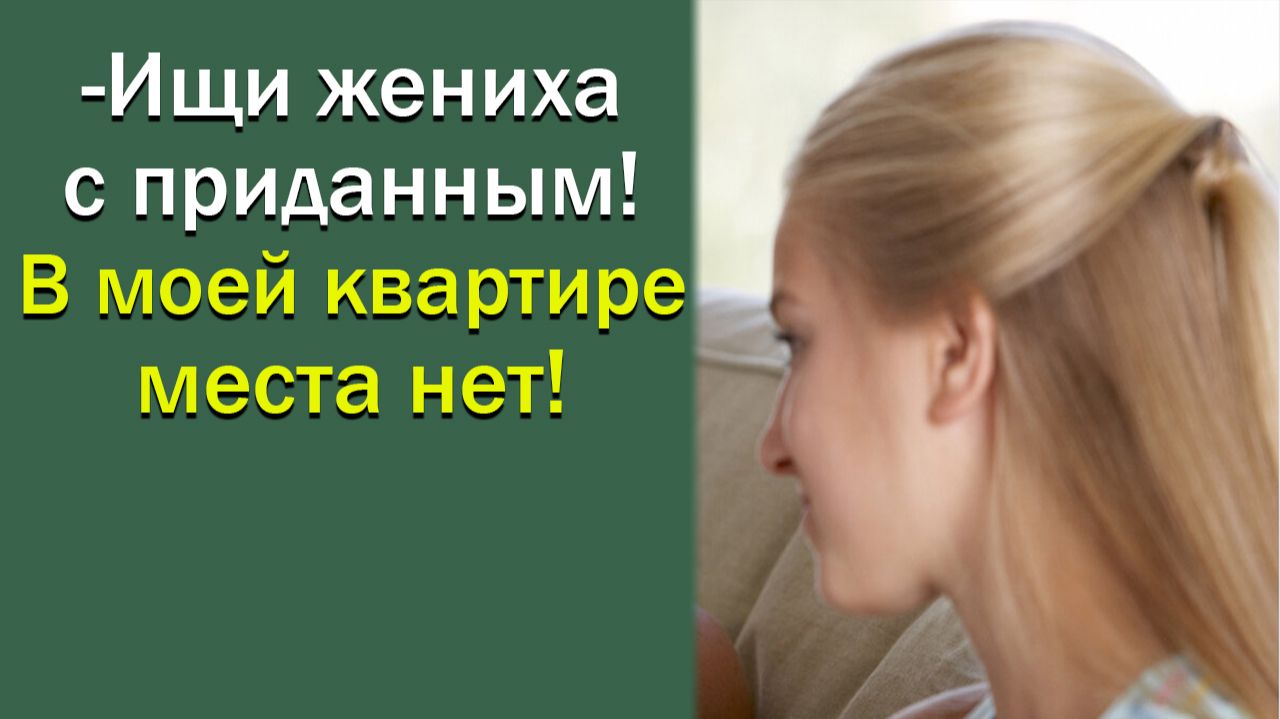 — Ищи жениха с приданым! В моей квартире места нет!