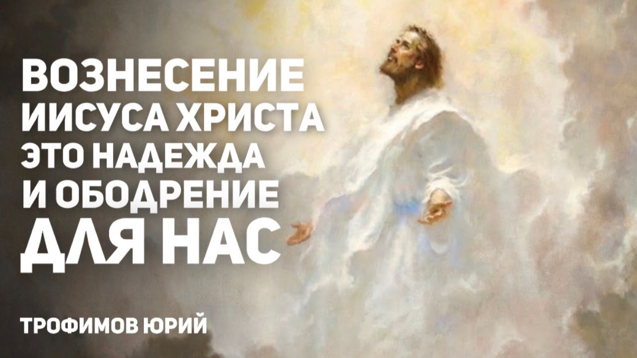 ВОЗНЕСЕНИЕ ИИСУСА ХРИСТА - ЭТО НАДЕЖДА И ОБОДРЕНИЕ ДЛЯ НАС! - Христианская проповедь Юрий Васильевич