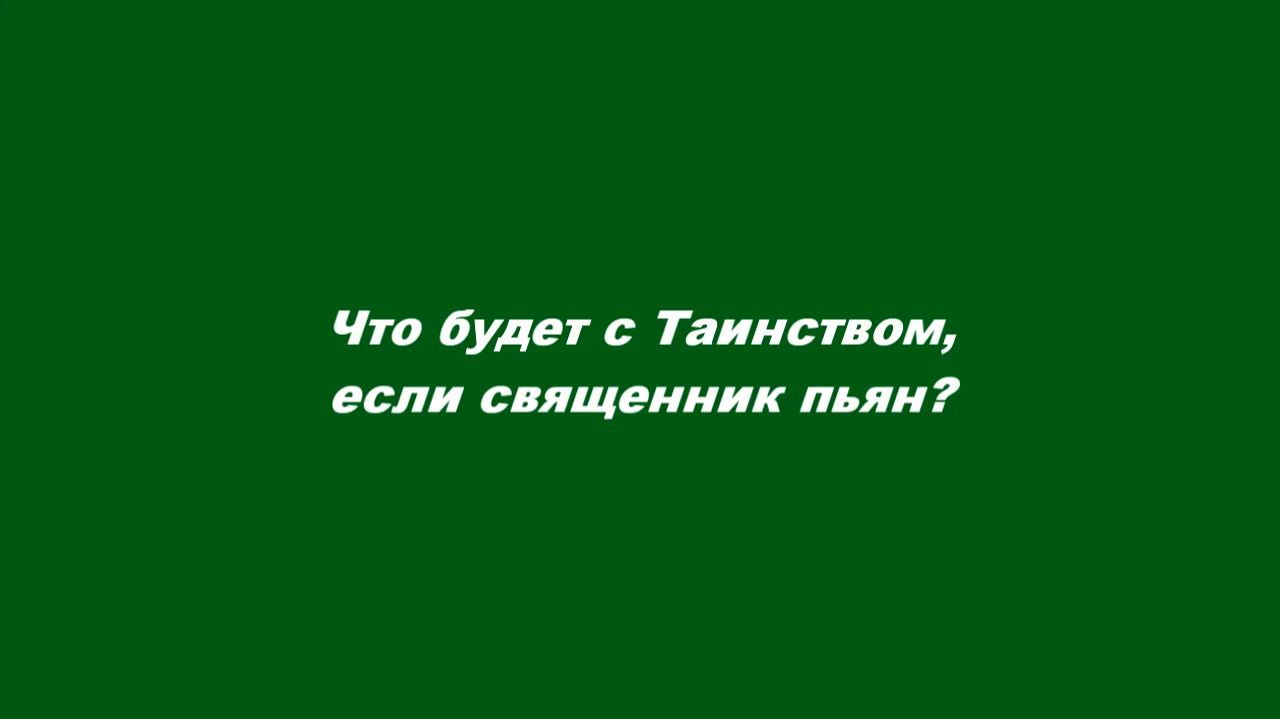 Что будет с Таинством, если священник пьян?
