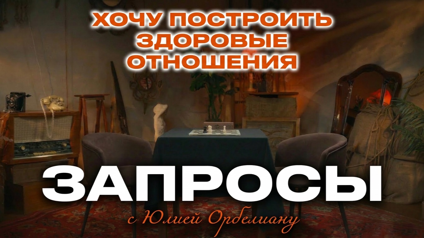 Хочу построить здоровые отношения | ЗАПРОСЫ с Юлией Орбелиану | Выпуск №11