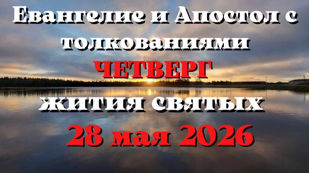 Евангелие дня 28 МАЯ 2026 с толкованием.  Апостол дня.  Жития Святых.