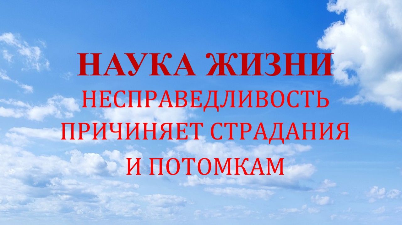 Наука жизни. Несправедливость причиняет страдания и потомкам.
