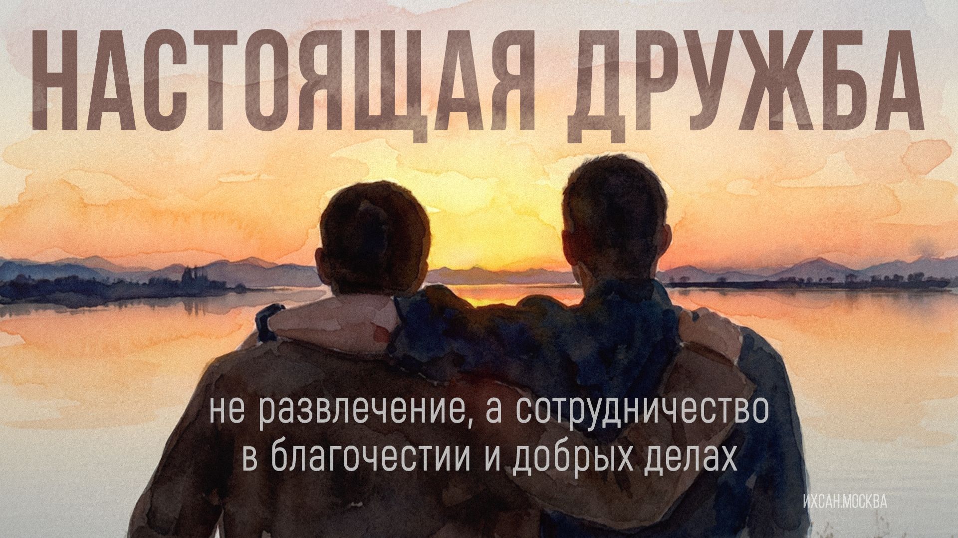 НАСТОЯЩАЯ ДРУЖБА - НЕ РАЗВЛЕЧЕНИЕ, А СОТРУДНИЧЕСТВО В БЛАГОЧЕСТИИ И ЛОБРЫХ ДЕЛАХ