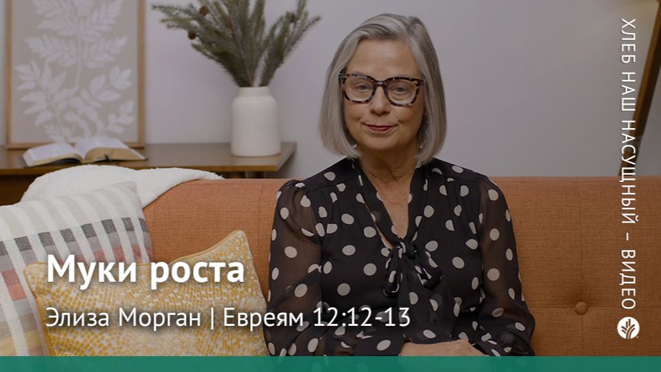 Муки роста | Евреям 12:12-13 | Хлеб Наш Насущный – видео