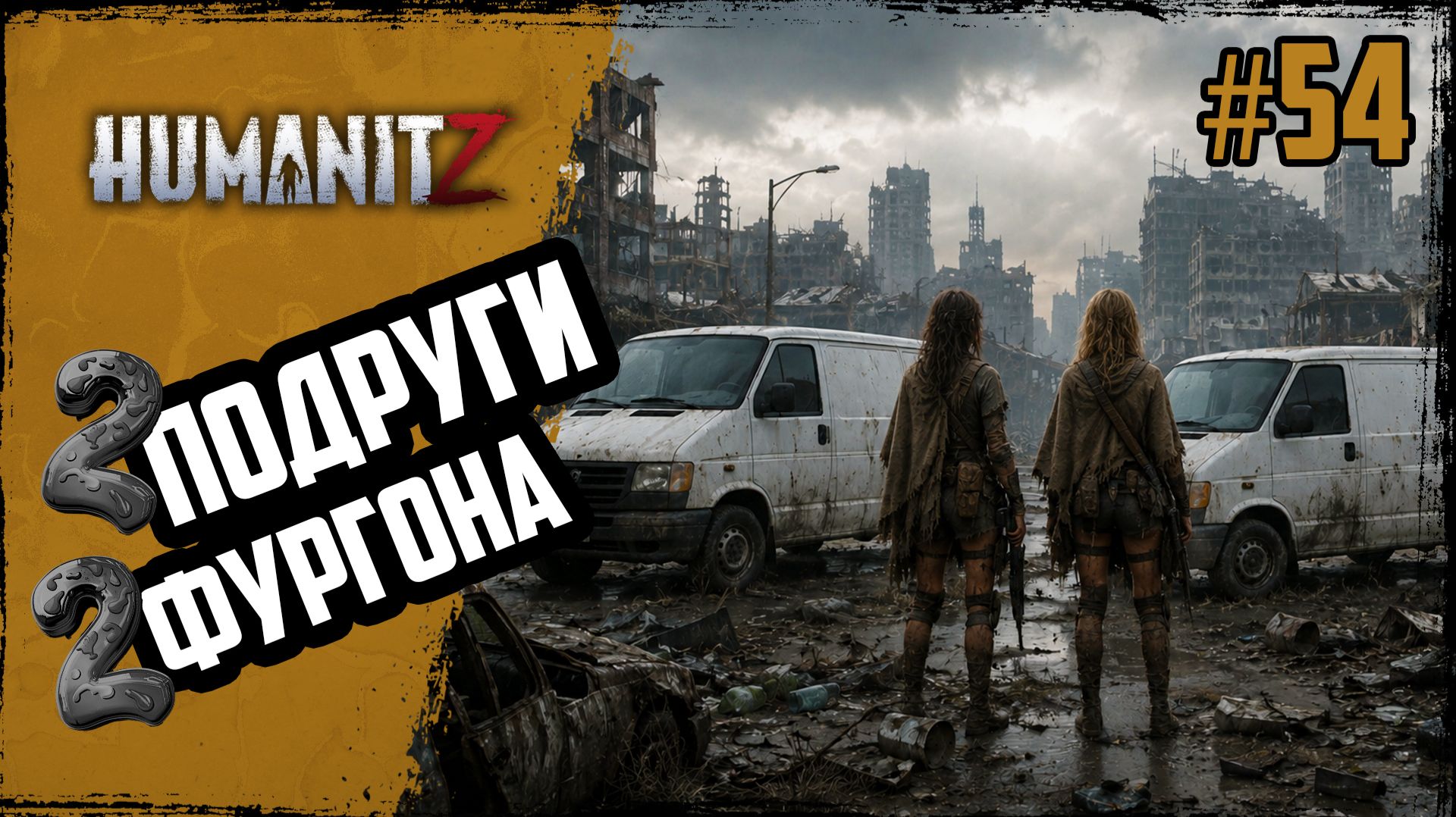 Вылазка за ПРИПАСАМИ ! Две подруги и ДВА ФУРГОНА ЛУТА | HumanitZ | #54