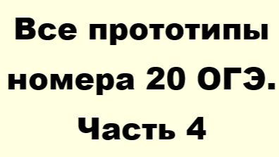 Все прототипы номера 20 ОГЭ. Часть 4