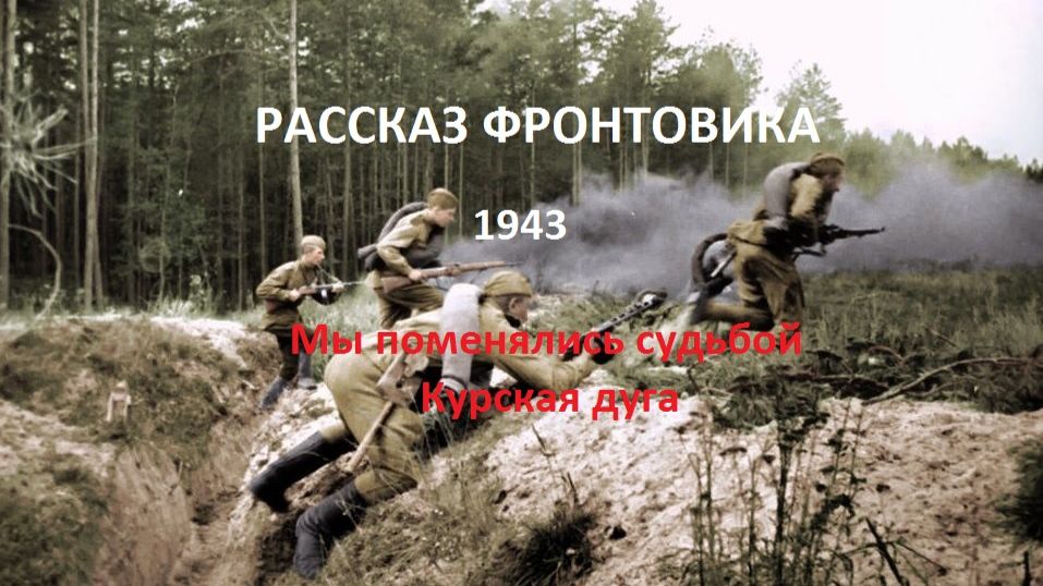 Мы поменялись судьбой перед атакой. Рассказ фронтовика. Курская дуга 1943