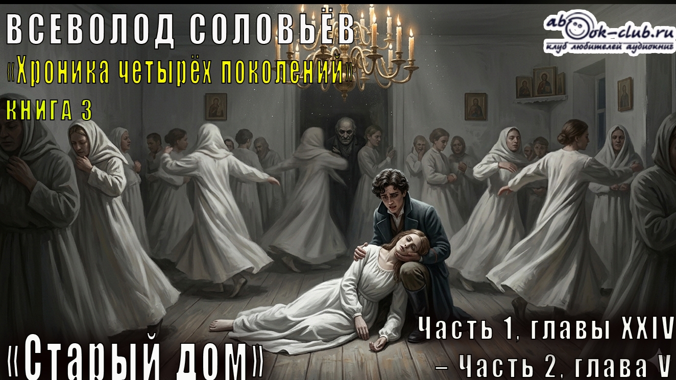 Всеволод Соловьёв "Хроника четырёх поколений" книга 3 "Старый дом" Ч. 1, гл. XXIV – Ч. 2, гл. V