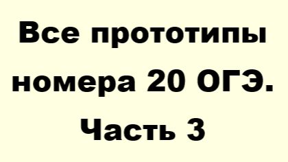Все прототипы номера 20 ОГЭ. Часть 3