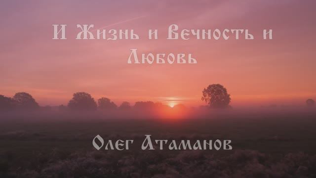 "И Жизнь и Вечность и Любовь". Олег  Атаманов.