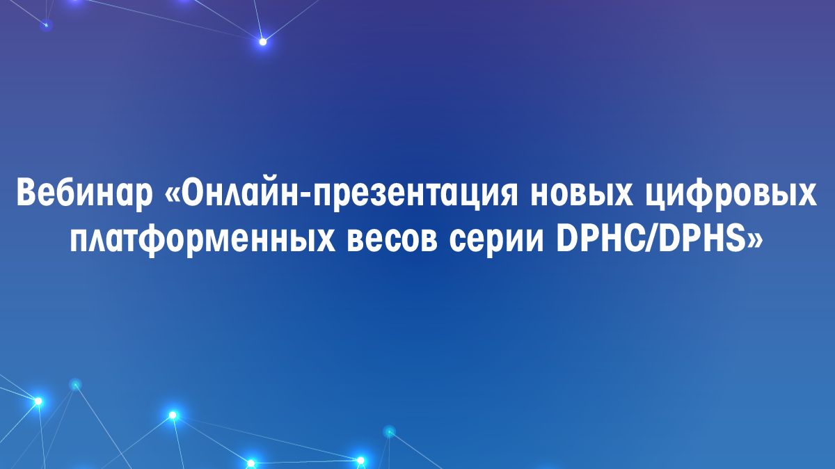 Вебинар «Онлайн-презентация новых цифровых платформенных весов серии DPHC/DPHS»