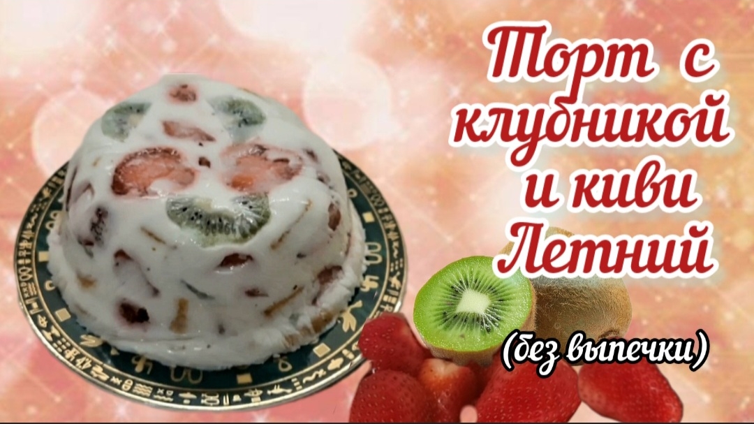 ТОРТ без выпечки  Летний с КЛУБНИКОЙ и киви.