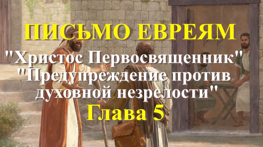 Евреям 5 глава "Христос Первосвященник".  "Предупреждение против духовной незрелости".