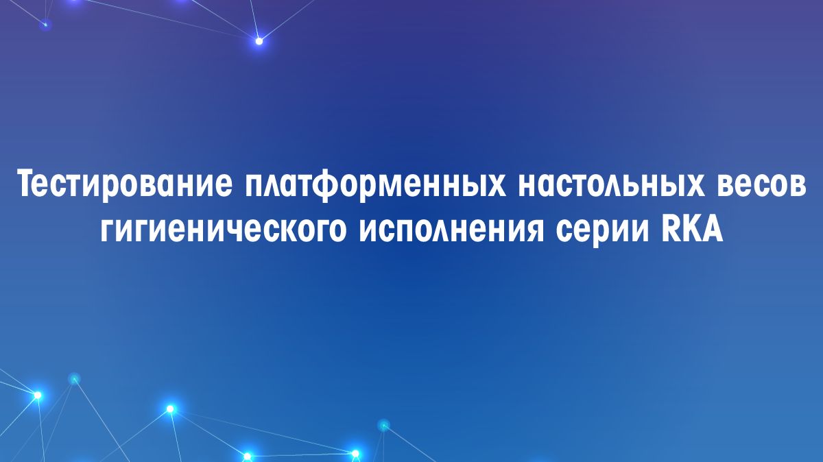 Тестирование платформенных настольных весов гигиенического исполнения серии RKA