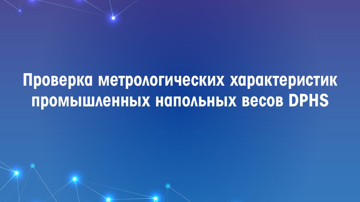Проверка метрологических характеристик промышленных напольных весов DPHS
