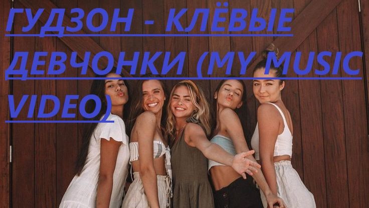 ГУДЗОН - Клёвые девчонки (My Music Video)