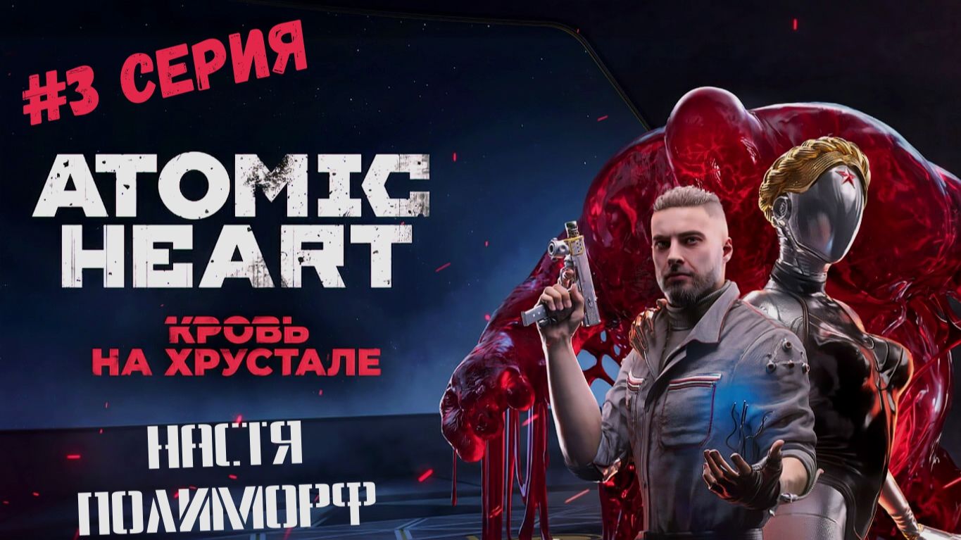 Atomic Heart: Кровь на хрустале - Настя-ПОЛИМОРФ! #3