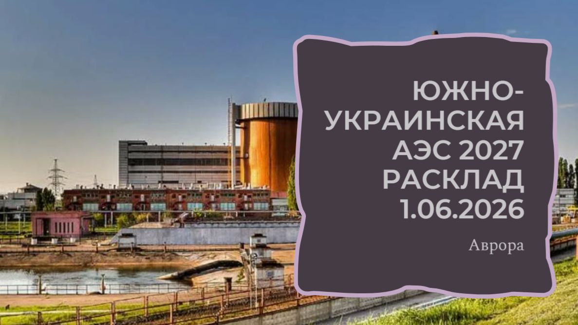 Южно-Украинская АЭС 2027 Расклад 1.06.2026