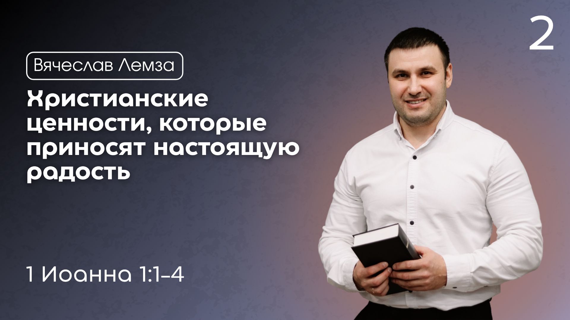 1- Иоанна 1.1-4 «Христианские ценности, которые приносят настоящую радость»