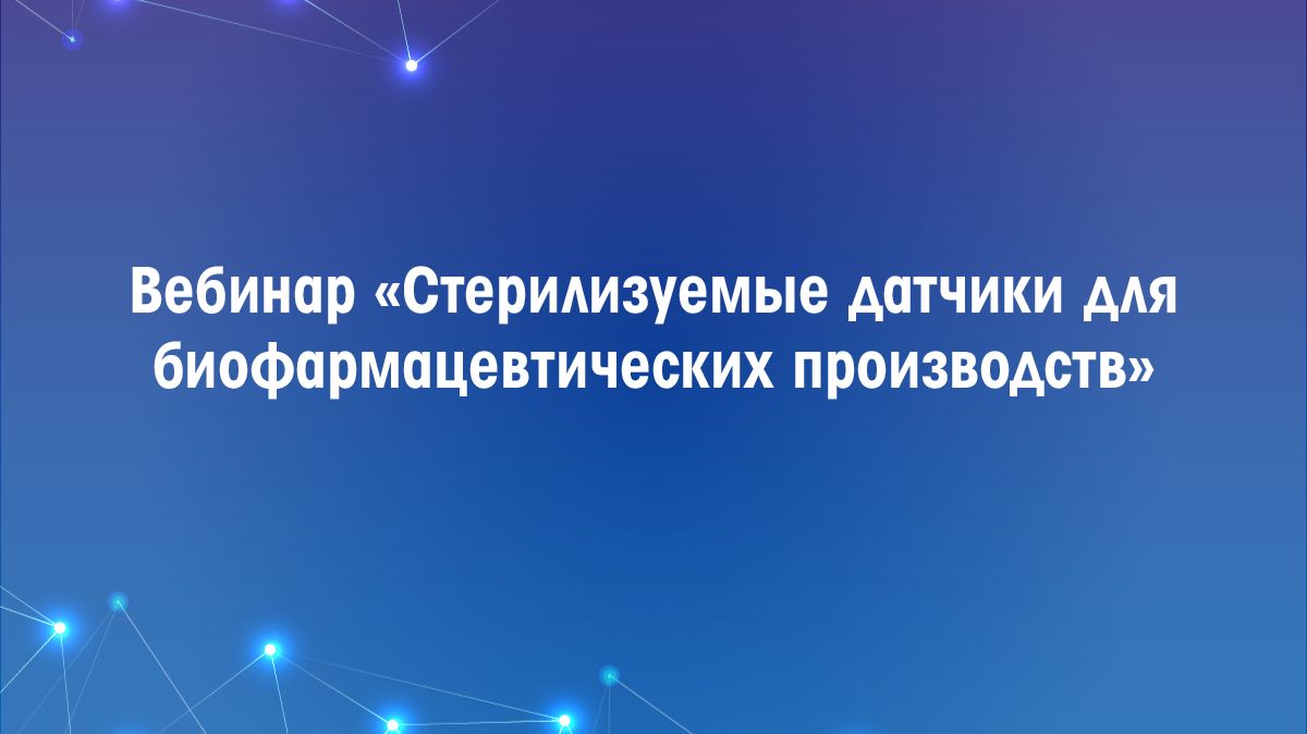Вебинар «Стерилизуемые датчики для биофармацевтических производств»