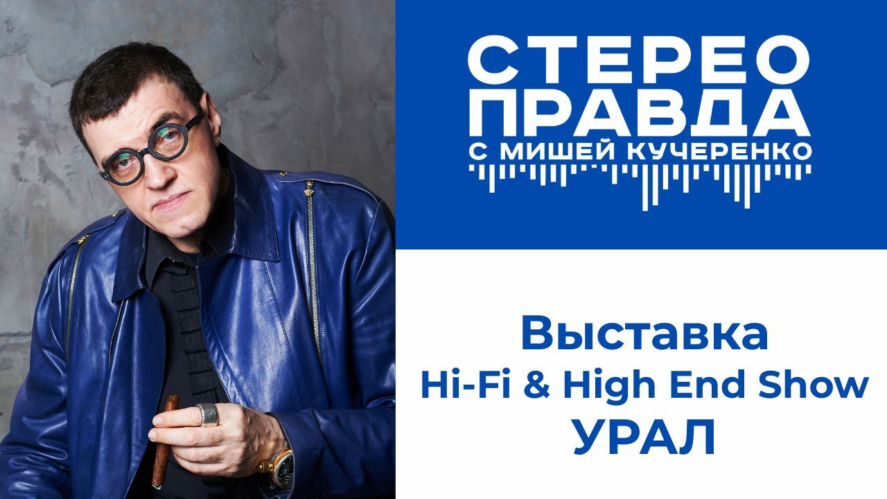 СтереоПравда с Мишей Кучеренко. Репортаж с выставки Hi-Fi & High End Show Урал 2026
