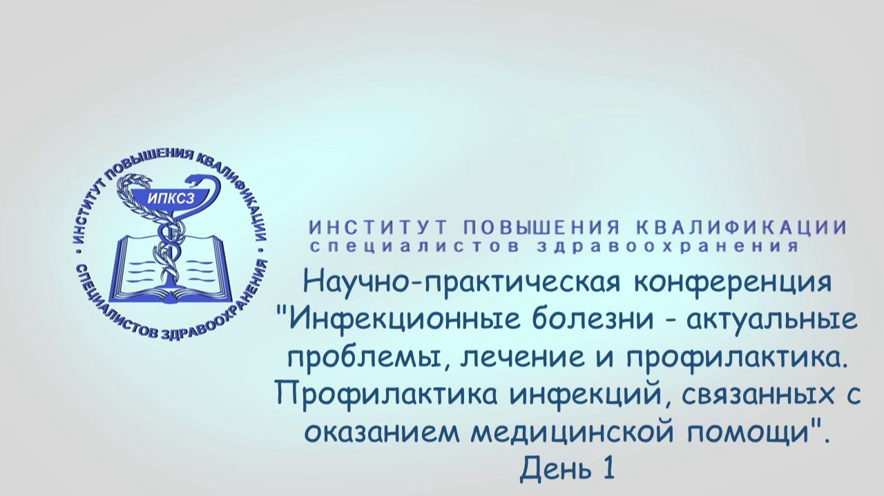 НПК "Инфекционные болезни - актуальные проблемы, лечение и профилактика". День 1