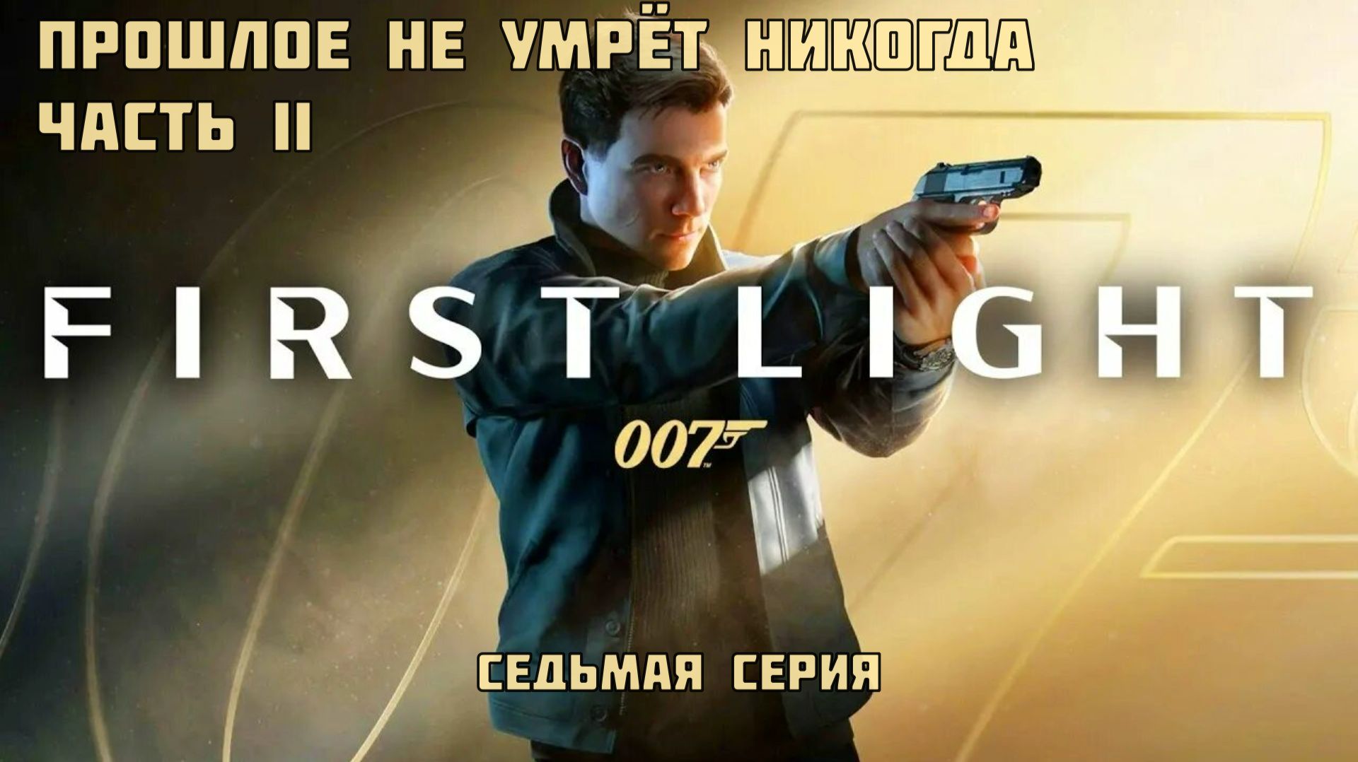 #7 ◆ 007 FIRST LIGHT ➤ ПРОШЛОЕ НЕ УМРЁТ НИКОГДА. ЧАСТЬ 2