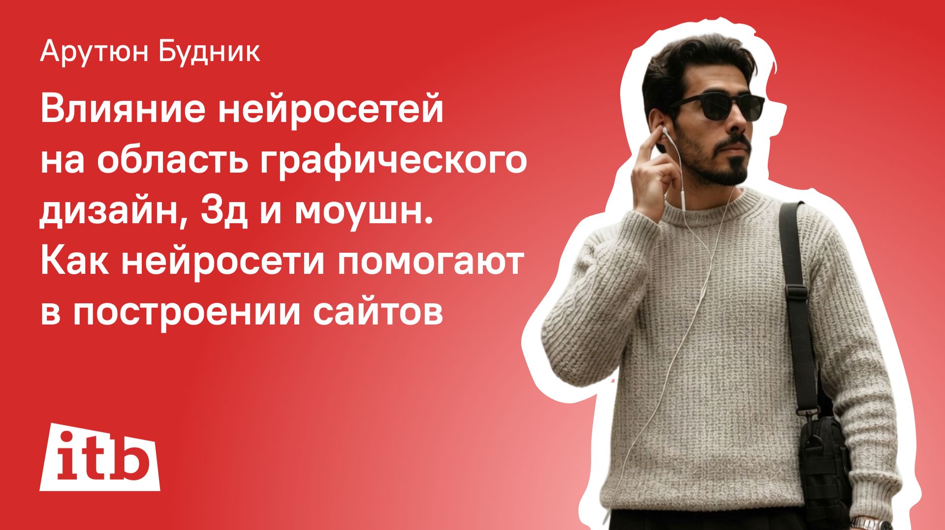 АРУТЮН БУДНИК (Руководитель отдела дизайна itb)  .   ВЛИЯНИЕ НЕЙРОСЕТЕЙ НА РАБОТУ ДИЗАЙНЕРОВ