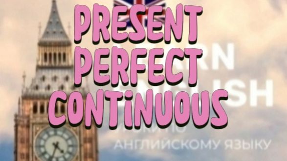 Английский язык.Present Perfect Continuous. Настоящее завершенное продолженное