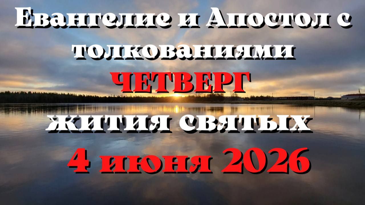 Евангелие дня 4 ИЮНЯ 2026 с толкованием.  Апостол дня.  Жития Святых.