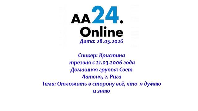 28.05.2026 Кристина,  трезвая с 21.03.2006 Латвия ТЕМА:  Отложить в сторону всё, что  я думаю и знаю