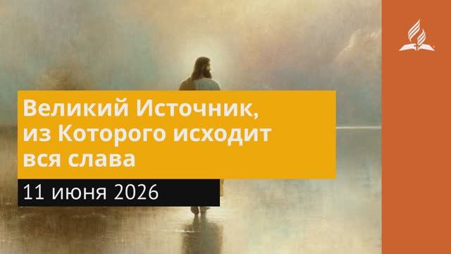 11 июня 2026. Великий Источник, из Которого исходит вся слава. Иисус - величайшее имя.