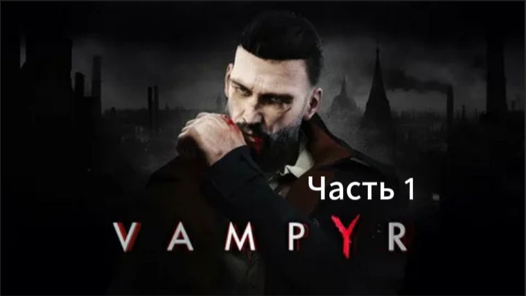 Прохождение Vampyr Часть 1 (PC) (Без комментариев)