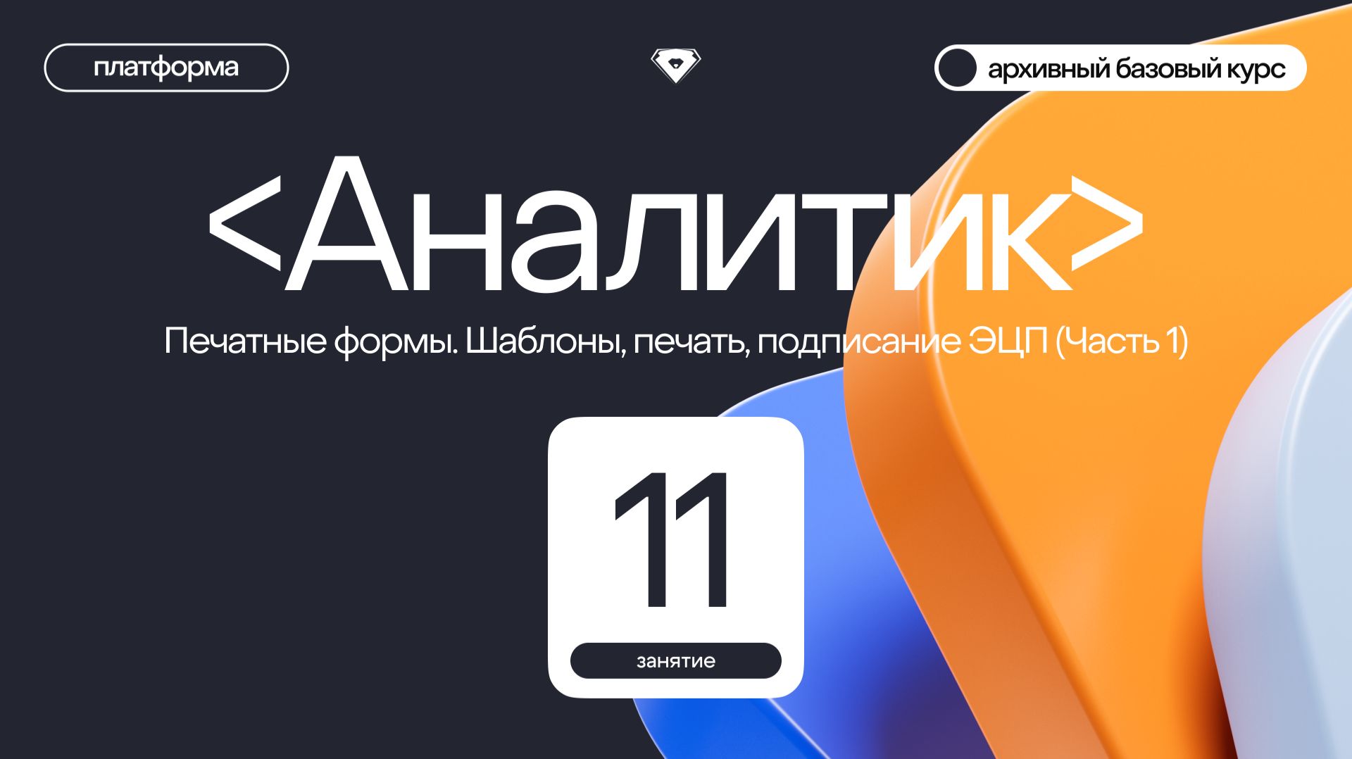 Аналитик Базовый, Урок 11: Печатные формы. Шаблоны, печать, подписание ЭЦП (Часть 1)