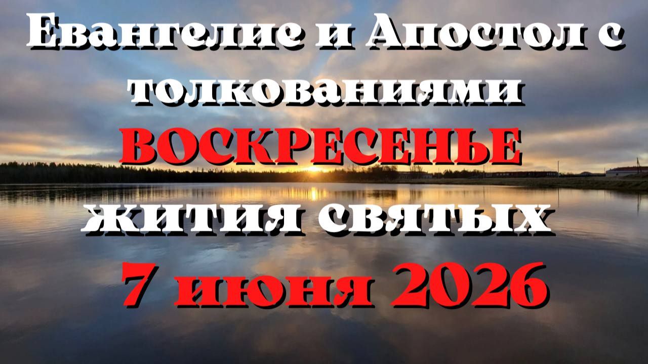 Евангелие дня 7 ИЮНЯ 2026 с толкованием.  Апостол дня.  Жития Святых.