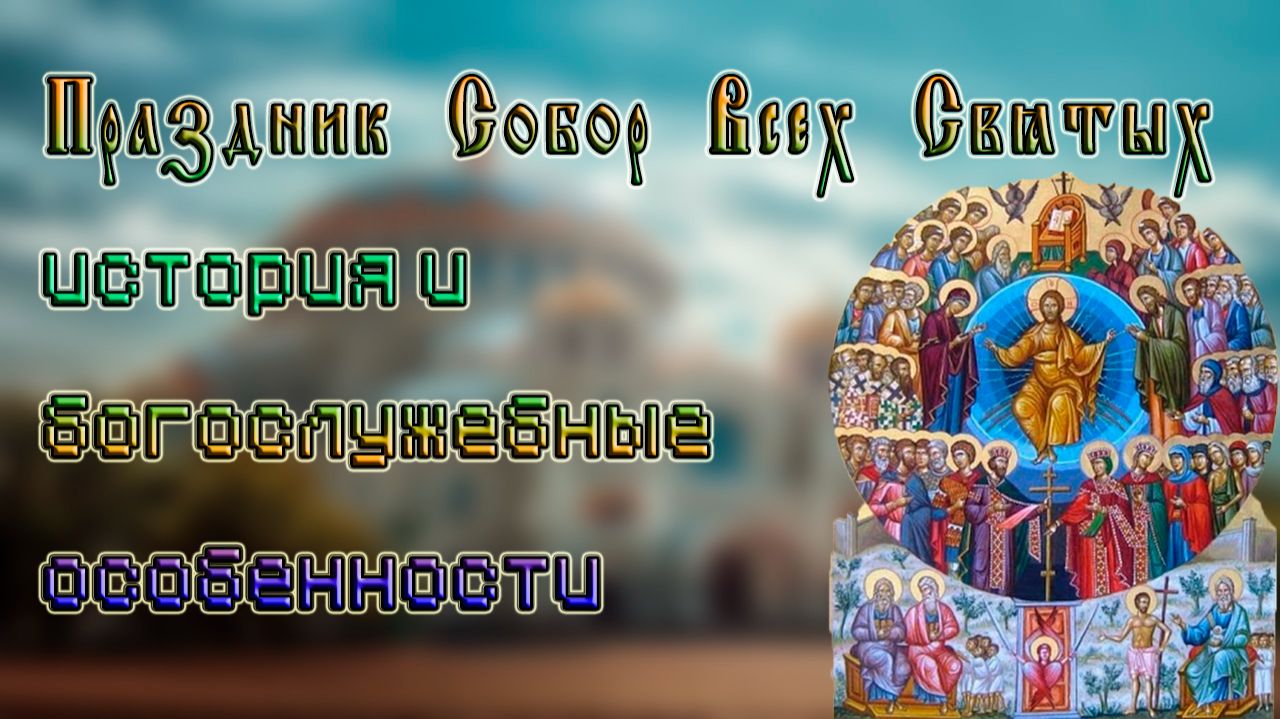 Праздник Собор Всех Святых история и богослужебные особенности