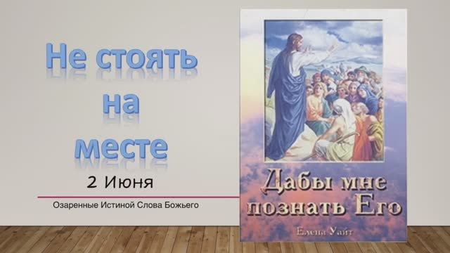 Дабы мне познать Его.  Е  Уайт 2 июня Не стоять на месте.